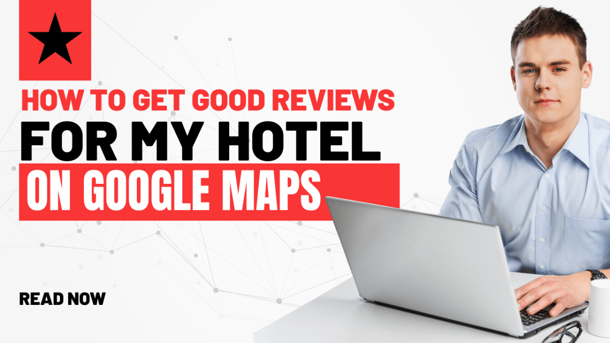 How to Get Good Reviews For My Hotel on Google Maps” – Hotel Owner's Manual